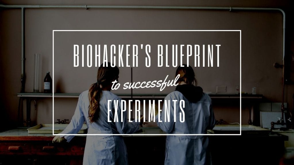 The Blueprint To Successful Biohacking Experiments (Find What Works)